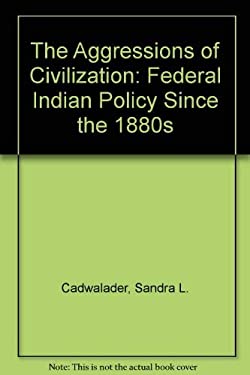 The Aggressions of Civilization : Federal Indian Policy Since the 1880s ...