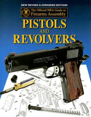 Pistols and Revolvers : The Official NRA Guide to Firearms Assembly ...