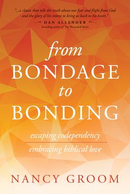 From Bondage to Bonding : Escaping Codependency, Embracing Biblical ...