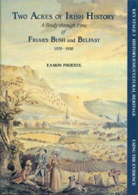 Two Acres of Irish History : A Study Through Time of Friar's Bush and ...