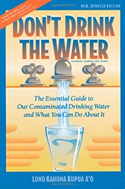Don't Drink the Water : The Essential Guide to Our Contaminated Water ...