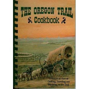 The Oregon Trail Cookbook : A Historical View of Cooking, Traveling and ...