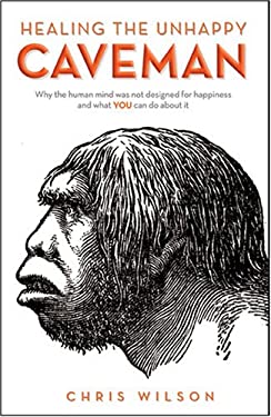 Healing the Unhappy Caveman : Why the human mind was not designed for ...