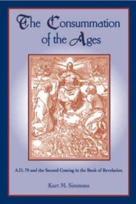 The Consummation of the Ages (A.D. 70 and the Second Coming in the Book ...