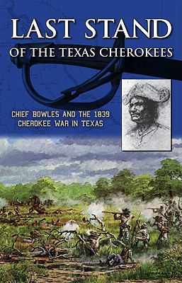 Last Stand of the Texas Cherokees: Chief Bowles and the 1839 Cherokee ...