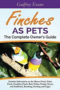 Finches as Pets. The Complete Owner's Guide. Includes Information on ...
