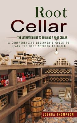Root Cellar: The Ultimate Guide to Building a Root Cellar (A ...