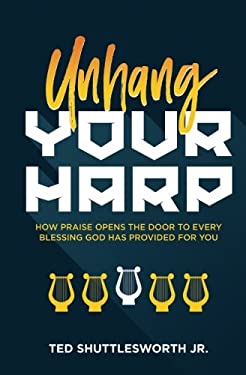 Unhang Your Harp : How Praise Opens the Door to Every Blessing God Has ...