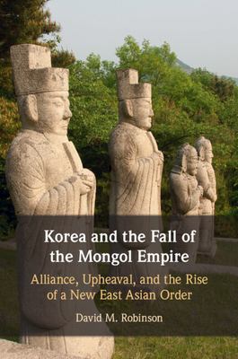 Korea and the Fall of the Mongol Empire : Alliance, Upheaval, and the ...