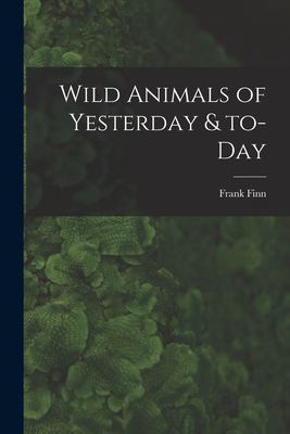 Wild Animals of Yesterday & To-day book by Frank 1868-1932 Finn ...