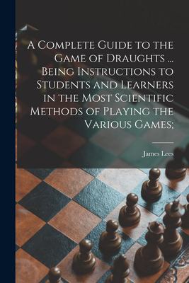 A Complete Guide to the Game of Draughts ... Being Instructions to ...