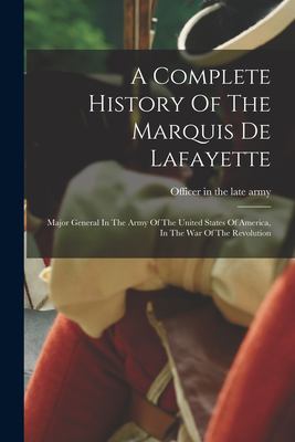 A Complete History of the Marquis de Lafayette : Major General in the ...