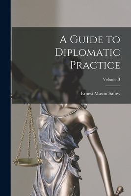 A Guide to Diplomatic Practice; Volume II book by Ernest Mason Satow ...