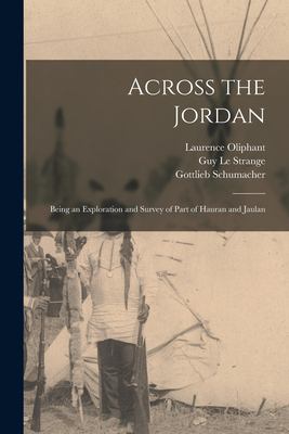 Across the Jordan : Being an Exploration and Survey of Part of Hauran ...