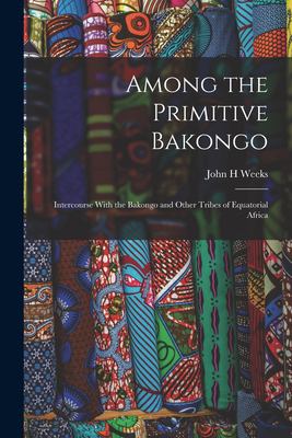 Among the Primitive Bakongo; Intercourse With the Bakongo and Other ...
