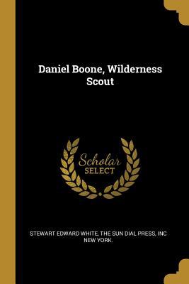 Daniel Boone, Wilderness Scout book by Stewart Edward White: 9781010129608