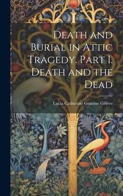 Death and Burial in Attic Tragedy. Part I. Death and the Dead book by ...