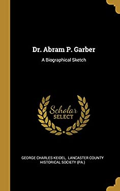 Dr. Abram P. Garber : A Biographical Sketch book by George Charles ...