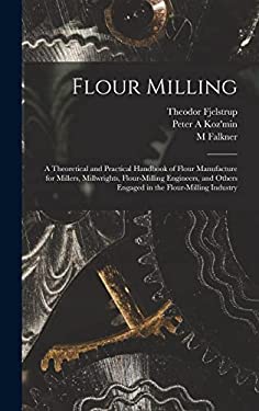 Flour Milling; a Theoretical and Practical Handbook of Flour ...
