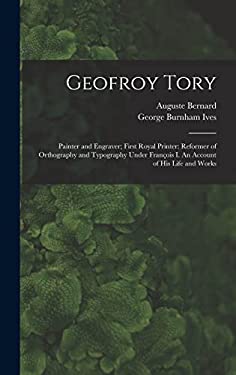 Geofroy Tory : Painter and Engraver; First Royal Printer: Reformer of ...