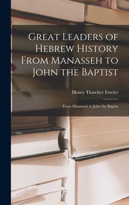 Great Leaders of Hebrew History from Manasseh to John the Baptist ...