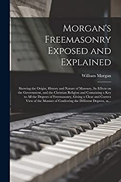 Morgan's Freemasonry Exposed and Explained : Showing the Origin ...