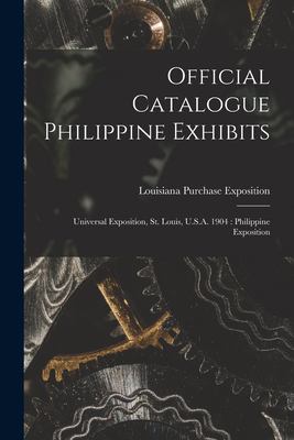 Official Catalogue Philippine Exhibits: Universal Exposition, St. Louis, U.S.A. 1904: Philippine ...