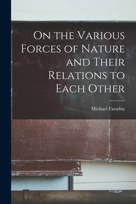 On the Various Forces of Nature and Their Relations to Each Other book ...