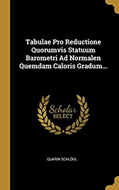 Tabulae Pro Reductione Quorumvis Statuum Barometri Ad Normalen Quemdam Caloris Gradum... book by ...