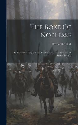 The Boke Of Noblesse: Addressed To King Edward The Fourth On His ...