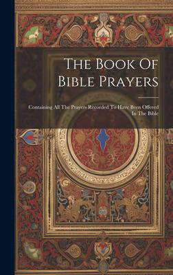 The Book of Bible Prayers : Containing All the Prayers Recorded to Have ...