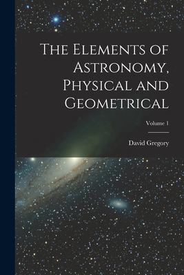 The Elements of Astronomy, Physical and Geometrical; Volume 1 book by ...