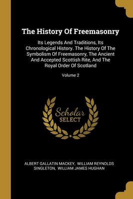 The History of Freemasonry : Its Legends and Traditions, Its Chronological History. the History ...