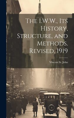 The I. W. W. , Its History, Structure, and Methods. Revised 1919 book ...