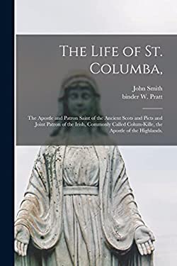 The Life of St. Columba, : The Apostle and Patron Saint of the Ancient ...