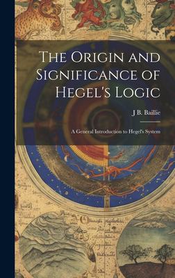 The Origin and Significance of Hegel's Logic; a General Introduction to ...