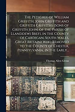 The Pedigree of William Griffith, John Griffith and Griffith Griffiths (sons of Griffith John ...