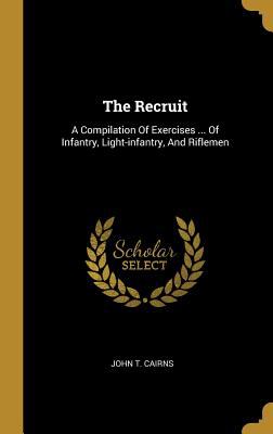 The Recruit : A Compilation of Exercises ... of Infantry, Light ...
