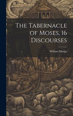 The Tabernacle of Moses, 16 Discourses book by William Mudge: 9781019682289