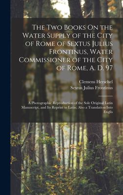 The Two Books on the Water Supply of the City of Rome of Sextus Julius ...