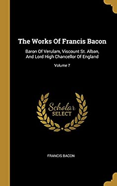 The Works of Francis Bacon : Baron of Verulam, Viscount St. Alban, and ...