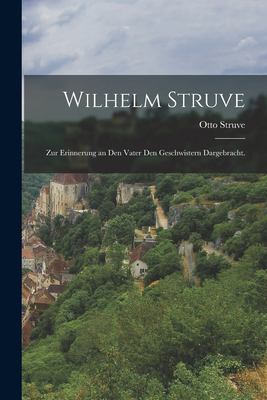 Wilhelm Struve : Zur Erinnerung an Den Vater Den Geschwistern ...
