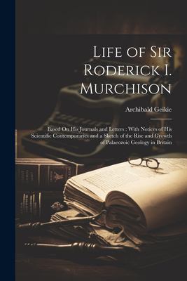 Life of Sir Roderick I. Murchison: Based On His Journals and Letters ...
