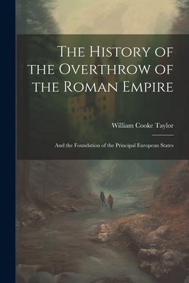 The History of the Overthrow of the Roman Empire: And the Foundation of ...