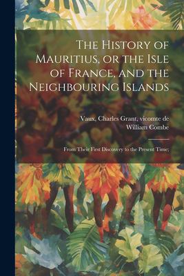 The History of Mauritius, or the Isle of France, and the Neighbouring ...