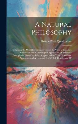 A Natural Philosophy : Embracing the Most Recent Discoveries in the ...
