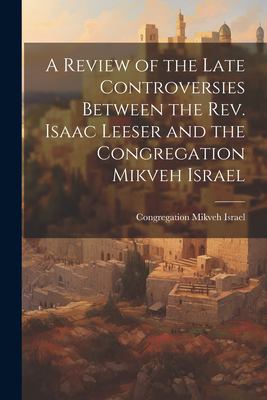 A Review of the Late Controversies Between the Rev. Isaac Leeser and ...