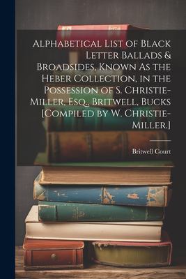 Alphabetical List of Black Letter Ballads & Broadsides, Known As the ...