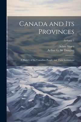 Canada and Its Provinces : A History of the Canadian People and Their ...