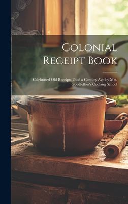 Colonial Receipt Book: Celebrated Old Receipts Used a Century Ago by ...